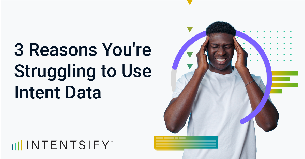 3 Reasons You're Struggling to Use Intent Data 3 Reasons You're Struggling to Use Intent Data
